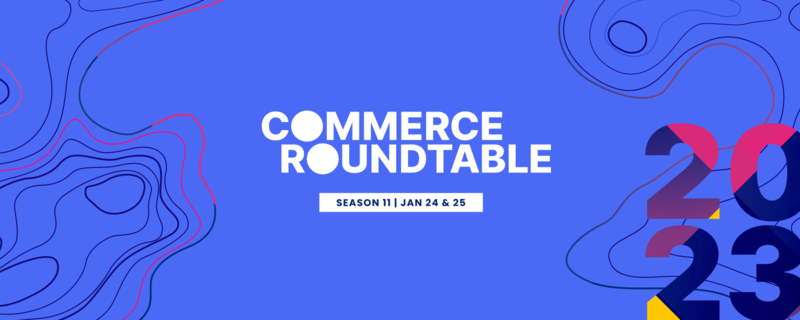 Commerce Roundtable Season 11: Ditching “The So Last Years” of eCommerce: Navigating the ...